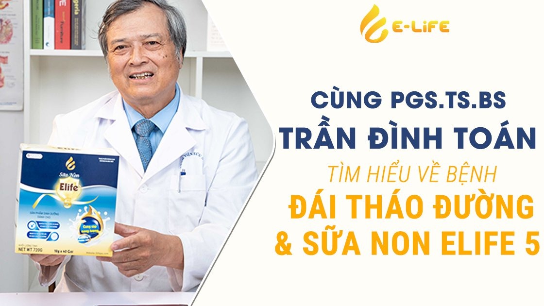 Cùng TS Trần Đình Toán tìm hiểu bệnh tiểu đường và sữa non Elife 5